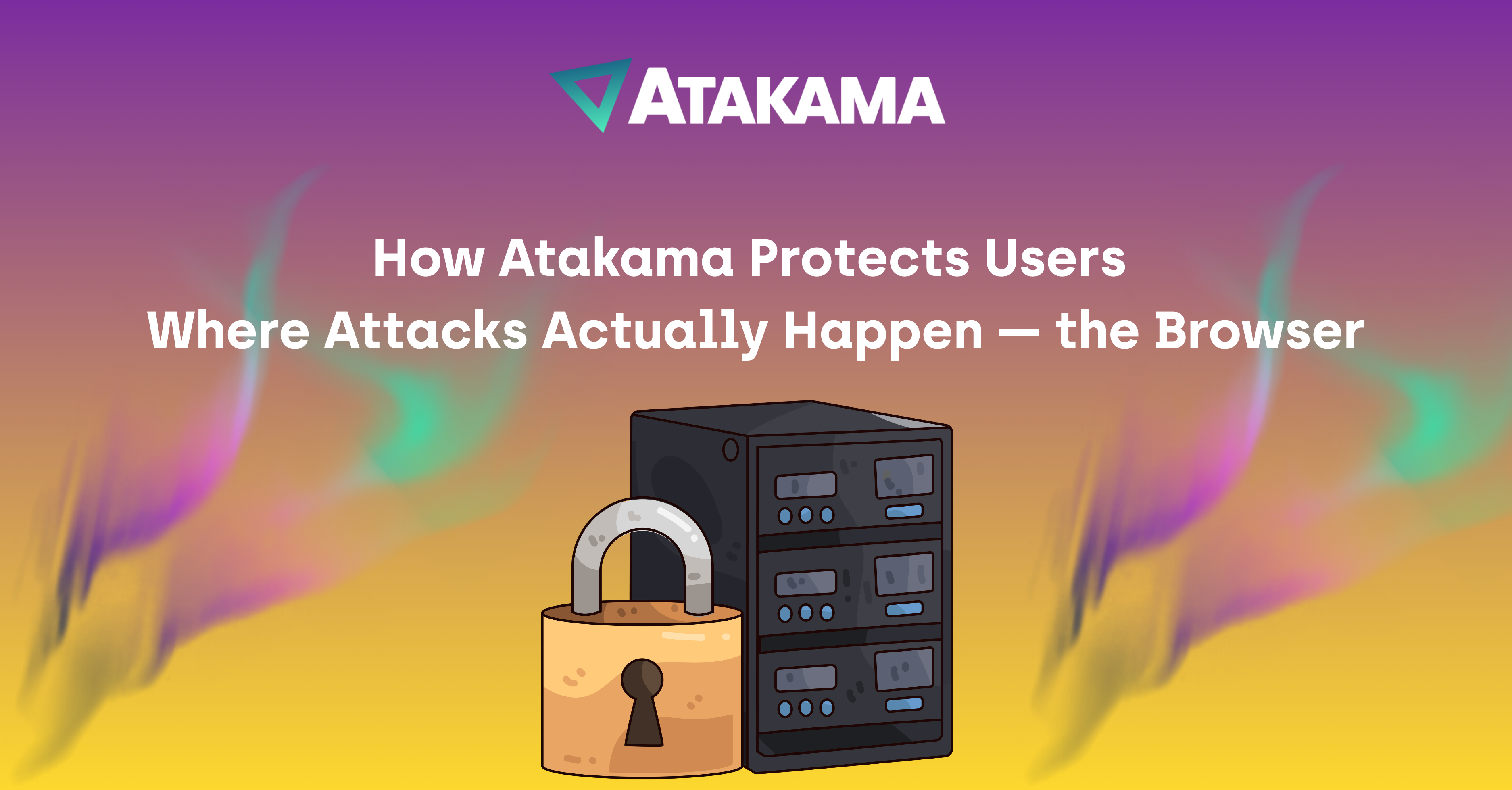 How Atakama Protects Users Where Attacks Actually Happen — the Browser